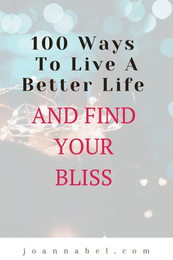 100 Ways To Live A Better Life And Find Your Bliss - Joanna Bel