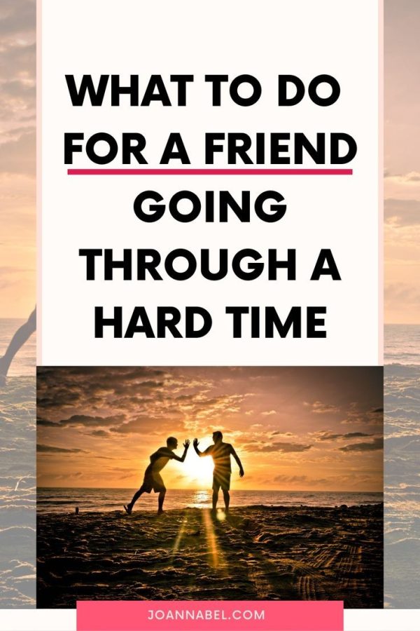 What To Do For A Friend Going Through A Hard Time - Joanna Bel